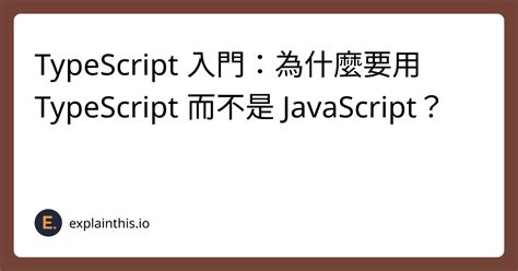 typescript 入門：為什麼推薦用 typescript 而不是 javascript？｜explainthis