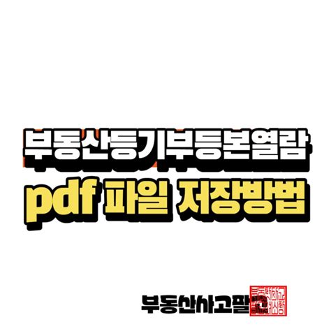 부동산등기부등본 열람 발급 Pdf 파일 저장방법 딱 1분 네이버 블로그 부동산등기부등본 열람 발급 Pdf 파일 저장방법 딱 1분 네이버 블로그