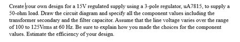 Solved Create Your Own Design For A 15 V Regulated Supply Chegg Com