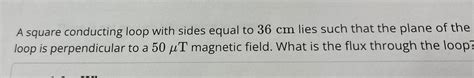 solved a square conducting loop with sides equal to 36cm