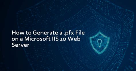 How To Generate A Pfx File On A Microsoft Iis 10 Web Server Trustzone