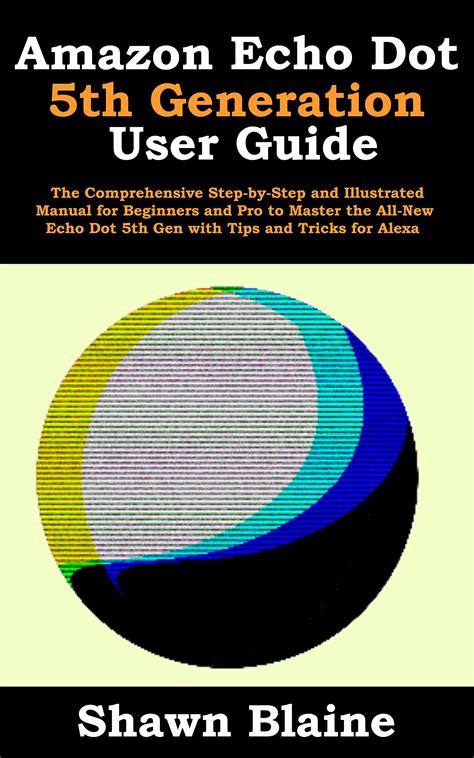 Amazon Echo Dot 5th Generation User Guide The Comprehensive Step By Step And Illustrated Manual
