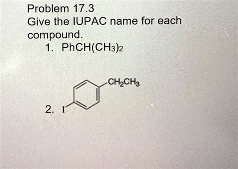[GET ANSWER] Problem 17.3 Give the IUPAC name for each compound. 1. PhCH(CH3)2 2. I CH2CH3