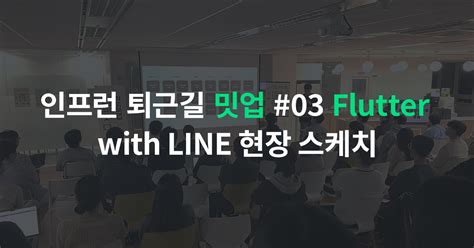 인프런 퇴근길 밋업 03 Flutter With Line 현장 스케치 인프런 스토리