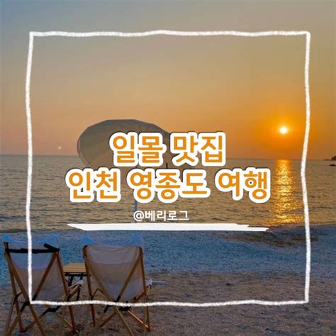 인천 여행 서울 근교 데이트코스 인천 영종도 일몰 맛집 선녀바위 해수욕장 드라이브 코스 추천 네이버 블로그
