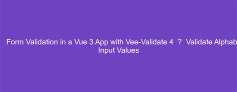form validation in a vue 3 app with vee validate 4 — validate alphabet
