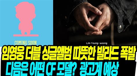 임영웅 더블 싱글앨범 따뜻한 발라드 폭발 다음은 어떤 Cg모델 광고계 예상 Youtube
