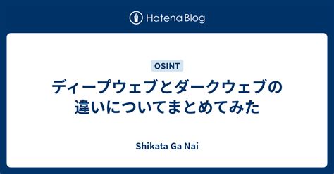 ディープウェブとダークウェブの違いについてまとめてみた Shikata Ga Nai