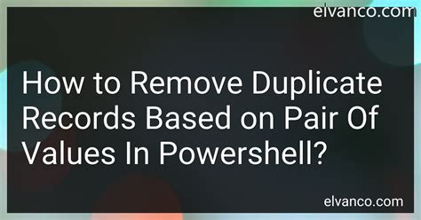 How To Remove Duplicate Records Based On Pair Of Values In Powershell
