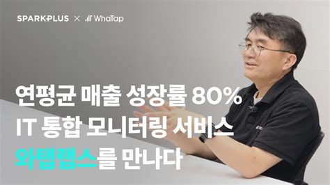 스플인터뷰 연평균 매출 성장률 80 It 통합 모니터링 서비스 스파크플러스 입주사 와탭랩스를 만나다 Youtube