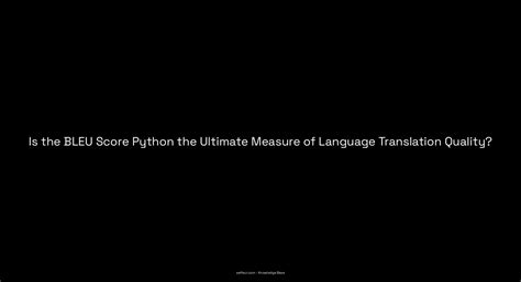is the bleu score python the ultimate measure of language translation