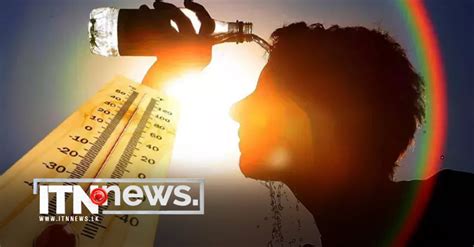 උණුසුම් කාලගුණය ගැන අවධානයෙන් පසුවන්න කාලගුණ විද්‍යා දෙපාර්තමේන්තුව Itn News