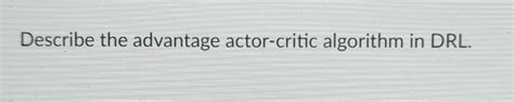 Solved Describe The Advantage Actor Critic Algorithm In DRL Chegg