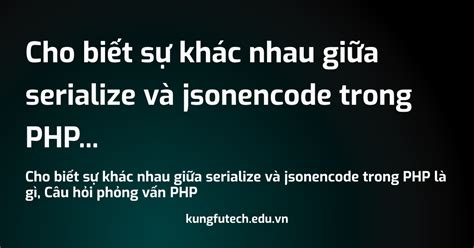 Cho Biết Sự Khác Nhau Giữa Serialize Và Jsonencode Trong Php Là Gì