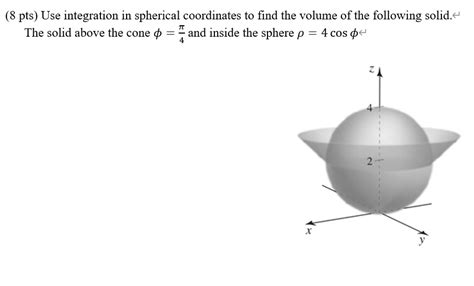 8 Pts Use Integration In Spherical Coordinates To Find The Volume Of The Following Solid The
