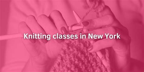 Top 7 Best Knitting Classes New York Ny May 2025