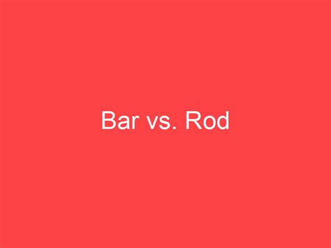 Bar Vs Rod What S The Difference Main Difference