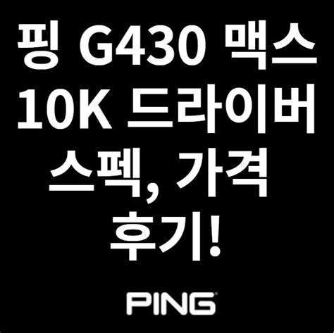 핑 드라이버 G430 맥스 10k 스펙 가격 후기 총정리