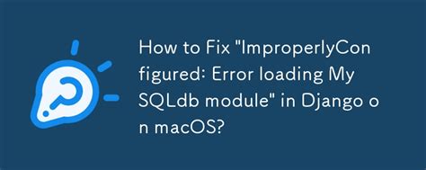 如何修復 Macos 上 Django 中的「配置不正確：載入 Mysqldb 模組時出錯」？ Mysql教程 Php中文網