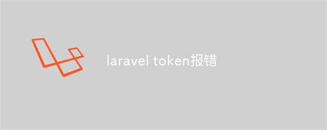 let s talk about the causes and solutions of laravel token error reporting laravel php cn