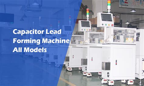 Capacitor Lead Forming Machines A Complete Selection Guide For