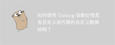 如何使用 Golang 函数处理具有自定义迭代器的自定义数据结构？ Golang学习网