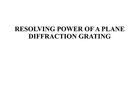 RESOLVING POWER OF A PLANE DIFFRACTION GRATING THEORY Pptx