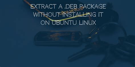 Essential Steps To Extract A Deb Files Without Installing On Ubuntu Linux