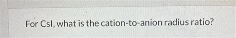 Solved For Csl What Is The Cation To Anion Radius Ratio