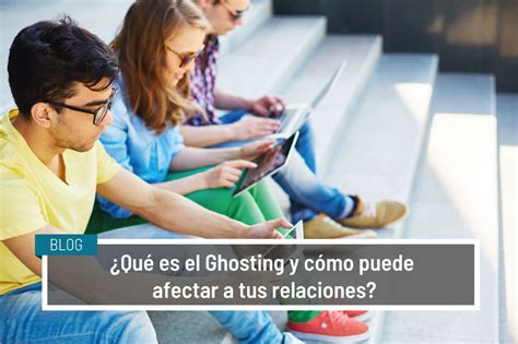 Qué es el Ghosting y cómo puede afectar a tus relaciones