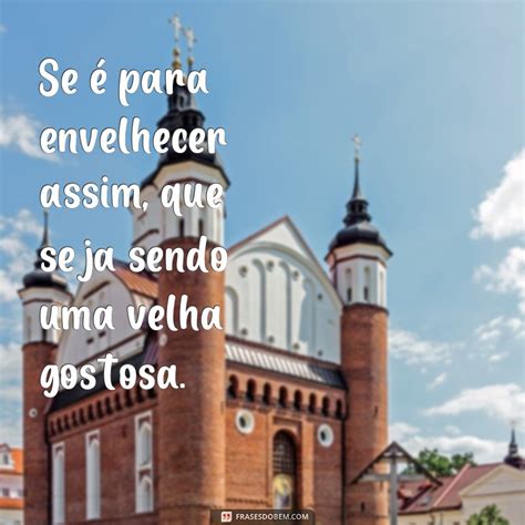 Descubra As Melhores Frases De Uma Velha Gostosa E Se Inspire Frases