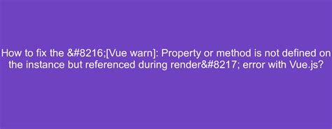 How To Fix The ‘ Vue Warn Property Or Method Is Not Defined On The