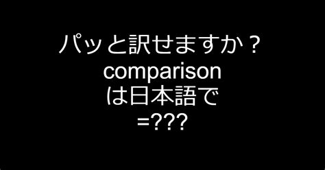 英語「comparison」の意味や使い方は？例文を交えて解説 オンライン英会話のweblio英会話コラム（英語での言い方・英語表現）