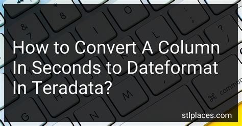 How To Convert A Column In Seconds To Dateformat In Teradata In 2025