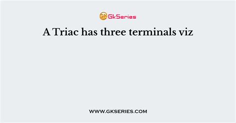 A Triac Has Three Terminals Viz