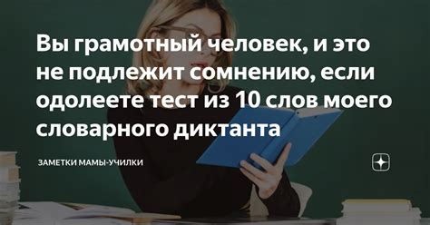 Вы грамотный человек и это не подлежит сомнению если одолеете тест из 10 слов моего словарного
