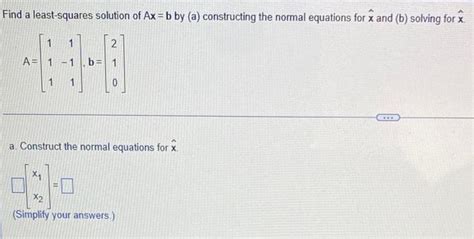 Solved Find A Least Squares Solution Of Ax B By A Chegg