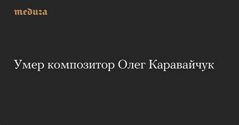 Умер композитор Олег Каравайчук — Meduza