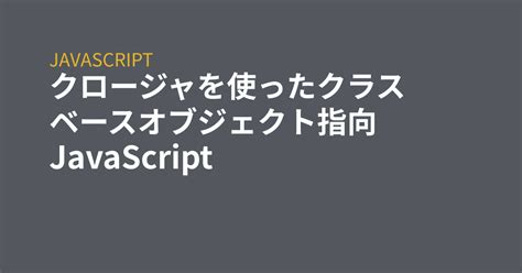 クロージャを使ったクラスベースオブジェクト指向JavaScript grep Tips