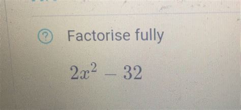 Solved Factorise Fully 2x 2 32 [algebra]