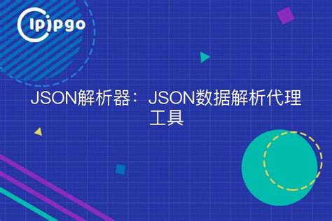 Json解析器:json数据解析代理工具 Ipipgo Json解析器:json数据解析代理工具 Ipipgo