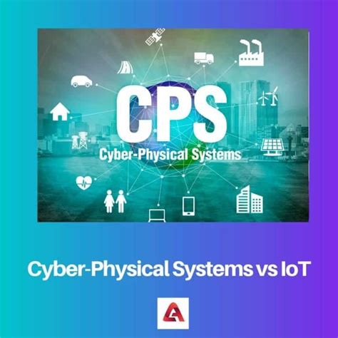 Cyber Physical Systems Vs Iot Difference And Comparison