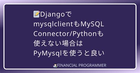 Djangoでmysqlclientもmysql Connectorpythonも使えない場合はpymysqlを使うと良い Web開発ブログ