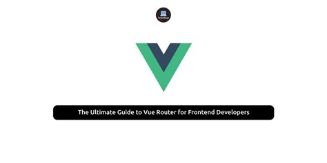 The Ultimate Guide To Vue Router For Frontend Developers
