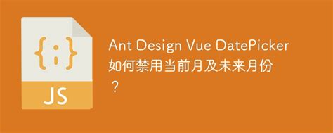 Ant Design Vue Datepicker如何禁用当前月及未来月份？ Golang学习网