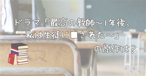 ドラマ「最高の教師～1年後、私は生徒に された～」の原作は？ Ayame Blog