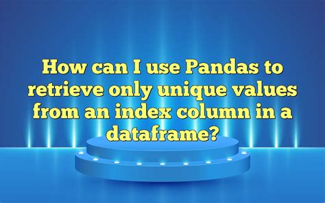 How Can I Use Pandas To Retrieve Only Unique Values From An Index