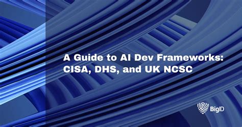 A Guide To Ai Dev Frameworks Cisa Dhs And Uk Ncsc Bigid