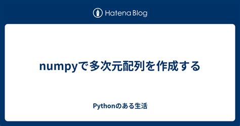 numpyで多次元配列を作成する Pythonのある生活