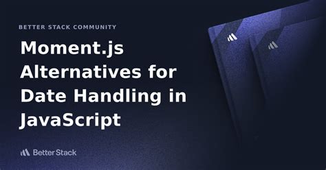 Moment Js Alternatives For Date Handling In Javascript Better Stack